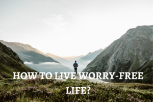 How To Live Worry-Free In Life